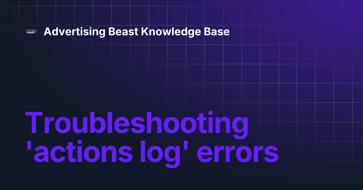 Troubleshooting 'actions log' errors | Advertising Beast Knowledge Base