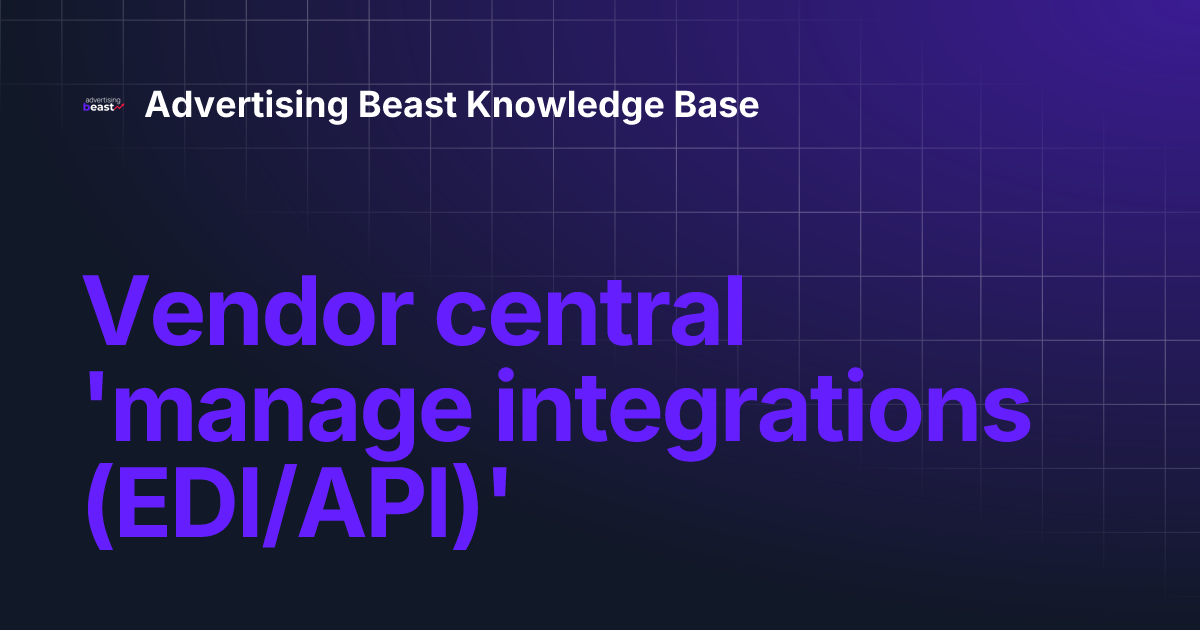 Vendor central 'manage integrations (EDI/API)' | Advertising Beast Knowledge Base